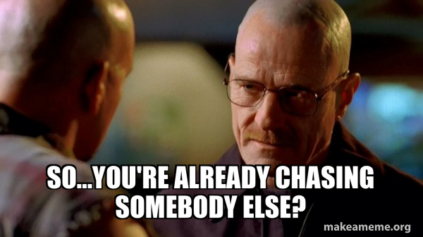 So...you're already chasing somebody else? - Breaking Bad Meme Generator