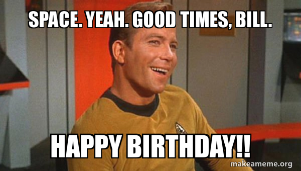 Space. Yeah. Good times, Bill. Happy Birthday!! - Ridiculously ...