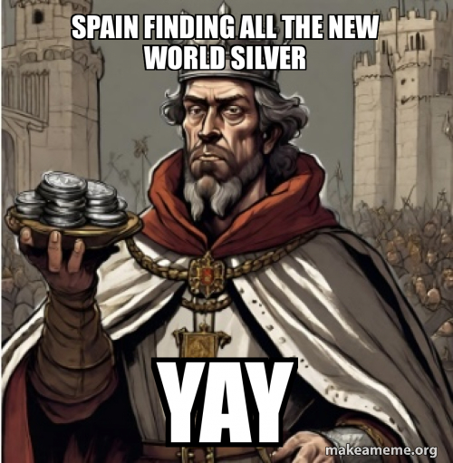 Spain finding all the new world silver yay Meme Generator