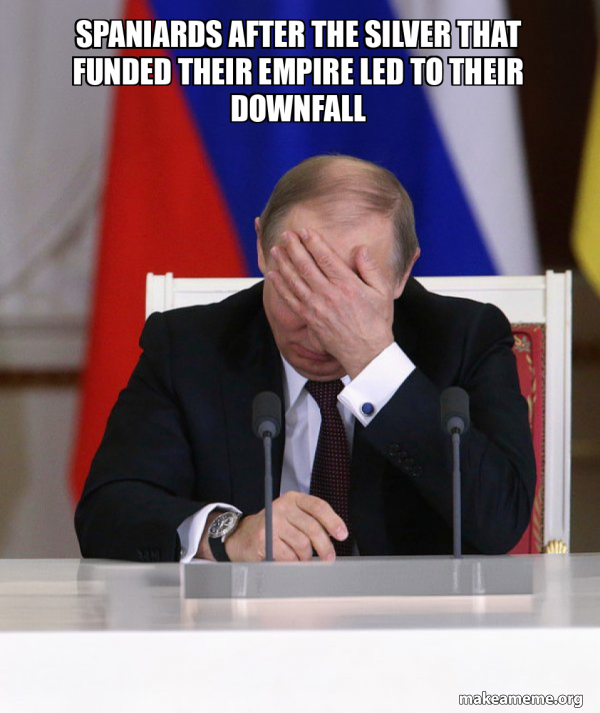 Spaniards after the silver that funded their empire led to their downfall - Putin Facepalm Meme ...