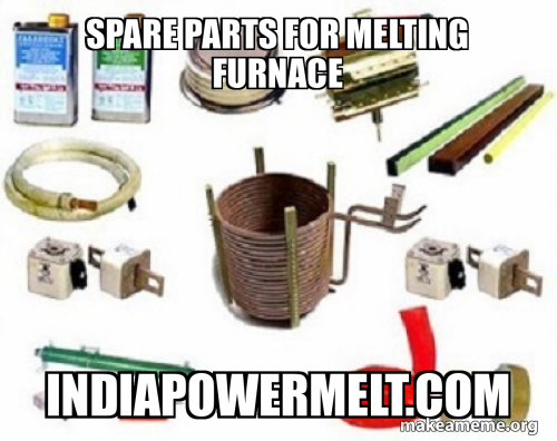 Spare Parts for Melting Furnace indiapowermelt.com Meme Generator