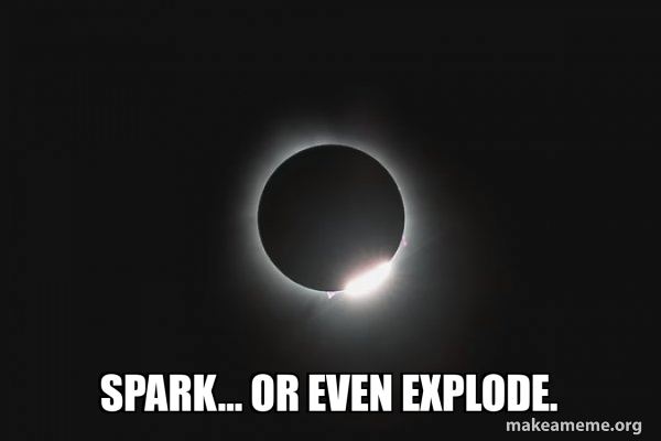 spark... or even explode. - Eclipse Meme Generator
