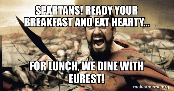 Spartans! Ready your breakfast and eat hearty... For Lunch, we dine ...