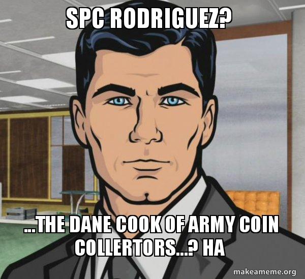 SPC RODRIGUEZ? ...THE DANE COOK OF ARMY COIN COLLERTORS...? HA - Archer ...