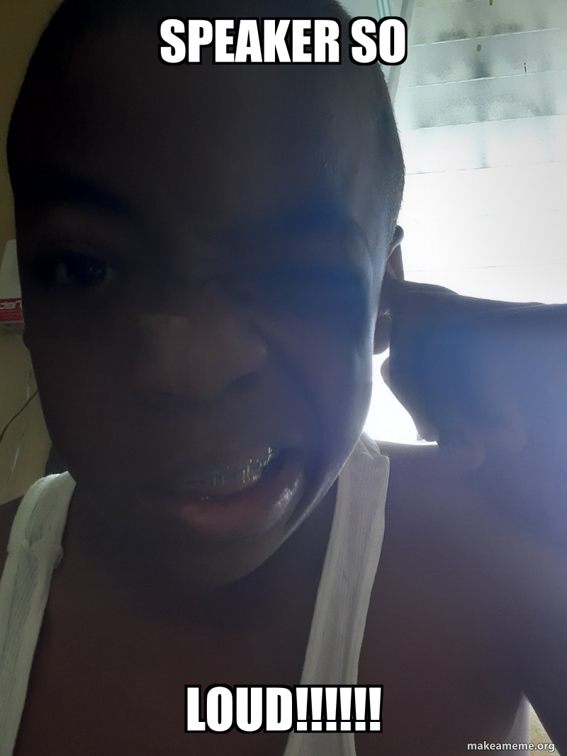 Speaker so LOUD!!!!!! Meme Generator