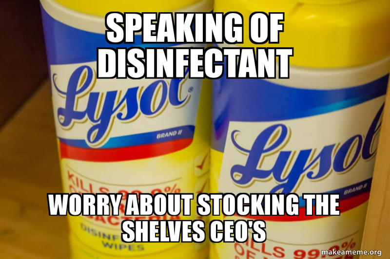 speaking of disinfectant worry about stocking the shelves ceo's Meme ...