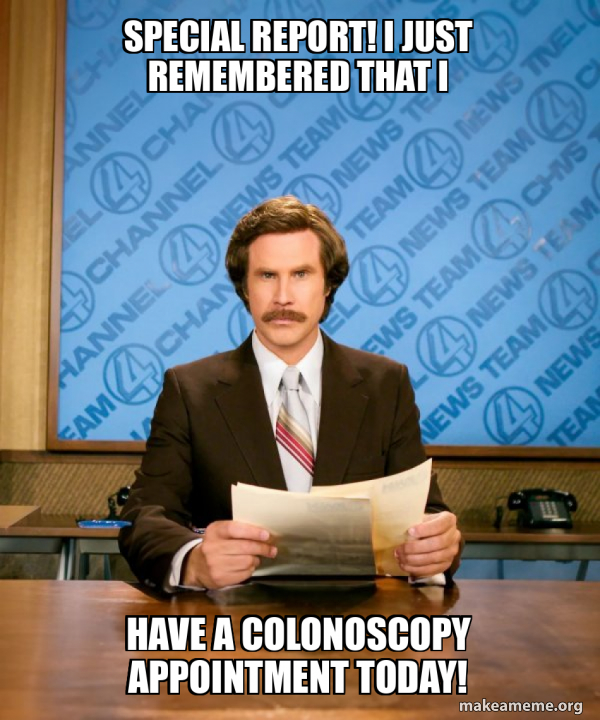 Special Report! I just remembered that I have a colonoscopy appointment ...