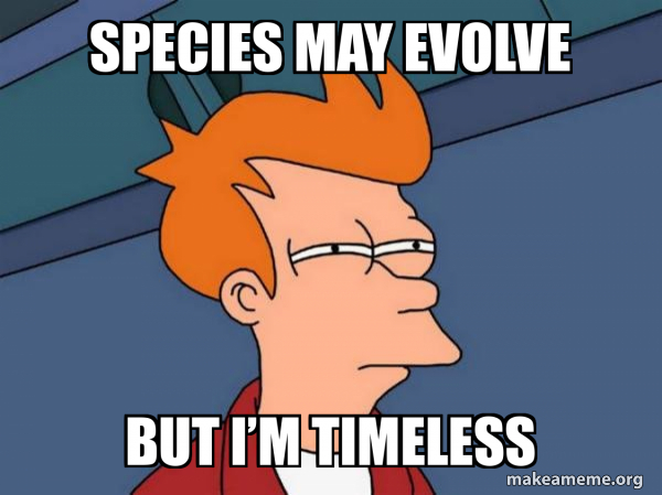 Species may evolve But I’m timeless - Futurama Fry Meme Generator
