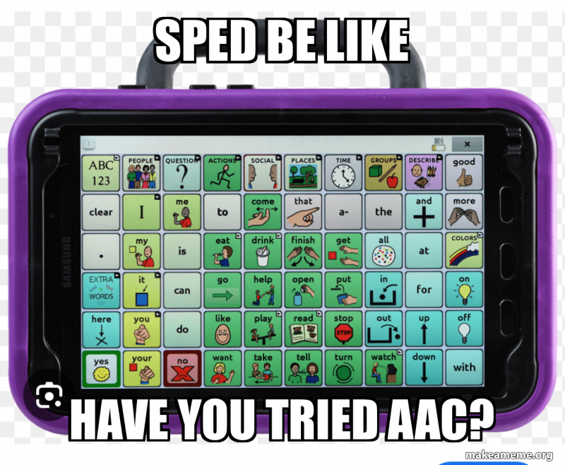 SPED BE LIKE Have you tried aac? Meme Generator