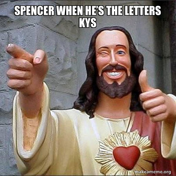 Spencer when he’s the letters KYS - Cool Jesus Meme Generator