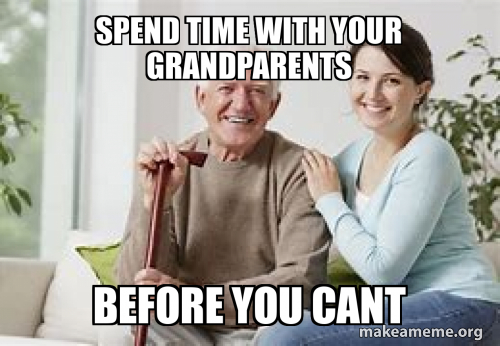 Spend time with your grandparents before you cant Meme Generator