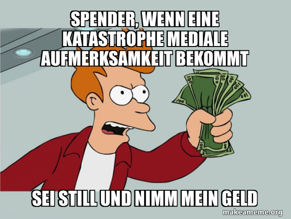 Spender, wenn eine Katastrophe mediale Aufmerksamkeit bekommt Sei still ...