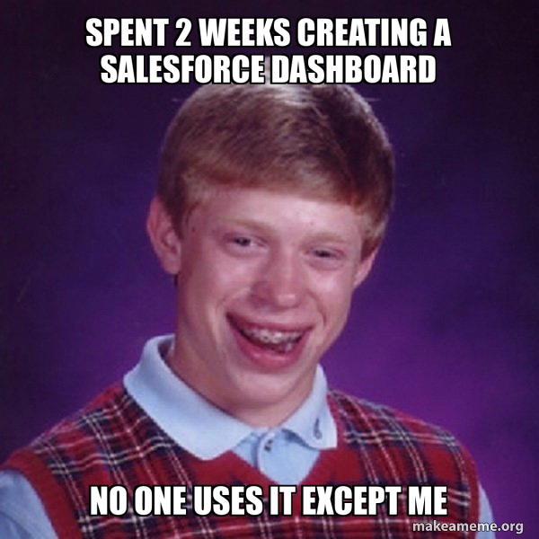 Spent 2 weeks creating a Salesforce Dashboard No one uses it except me ...