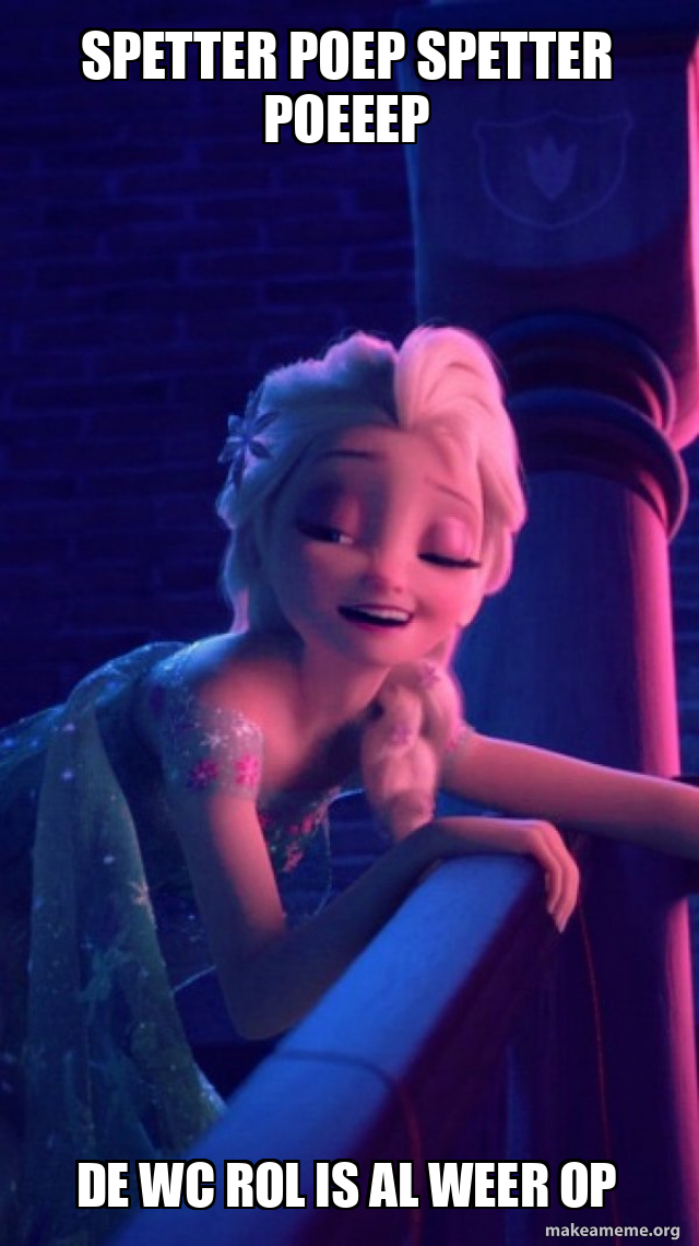 spetter poep spetter poeeep de wc rol is al weer op - Drunk Elsa Meme ...