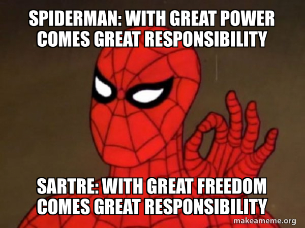 Spiderman: With great power comes great responsibility Sartre: With ...