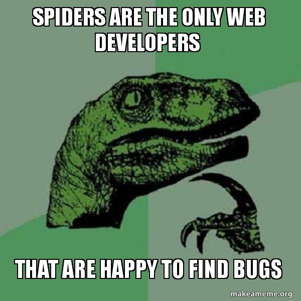 Spiders are the only web developers that are happy to find bugs ...