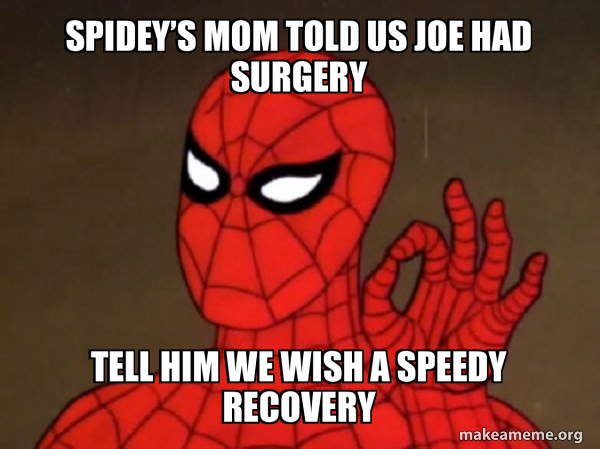 Spidey’s mom told us joe had surgEry Tell him we wish a speedy recovery ...
