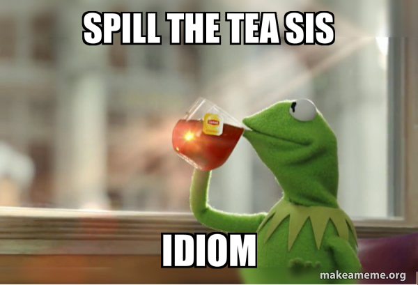 Spill the tea sis Idiom - Kermit Drinking Tea Meme Generator