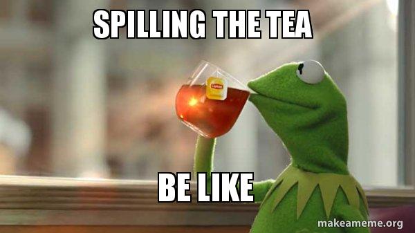 Spilling the Tea Be Like - Kermit Drinking Tea Meme Generator