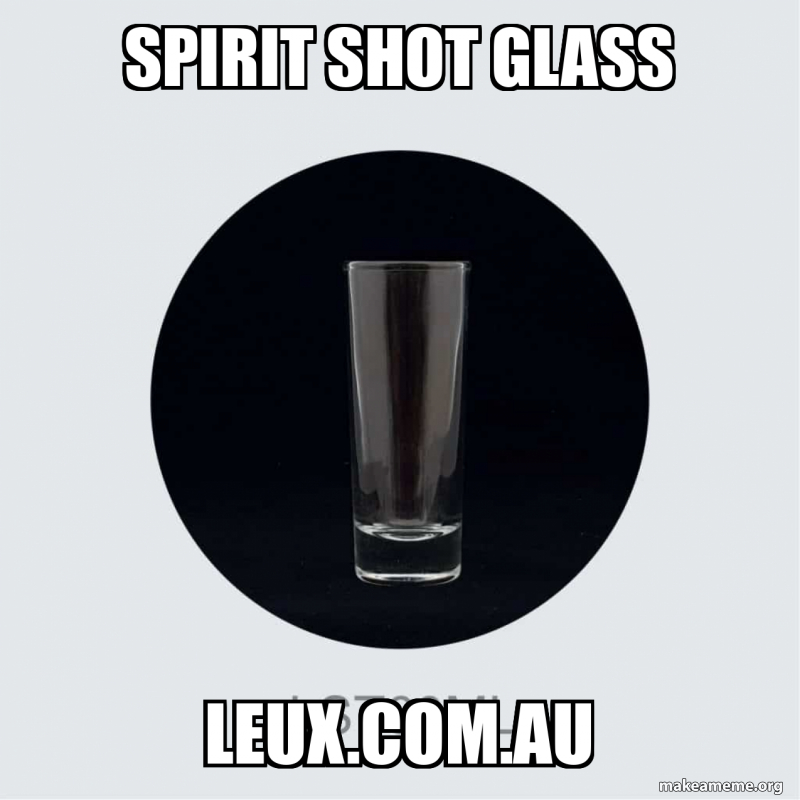 Spirit shot glass leux.com.au Meme Generator