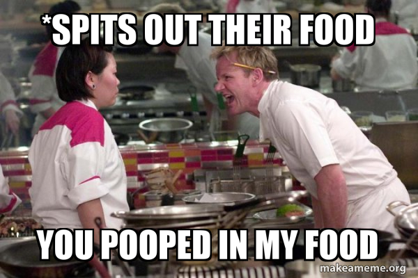 *spits out their food You pooped in my food - Gordon Ramsay Meme Generator