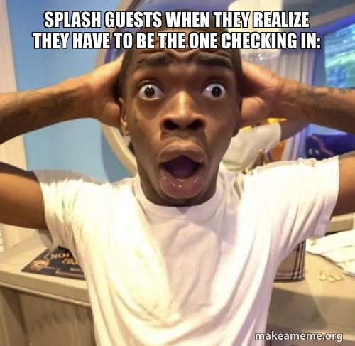 Splash guests when they realize they have to be the one checking in ...