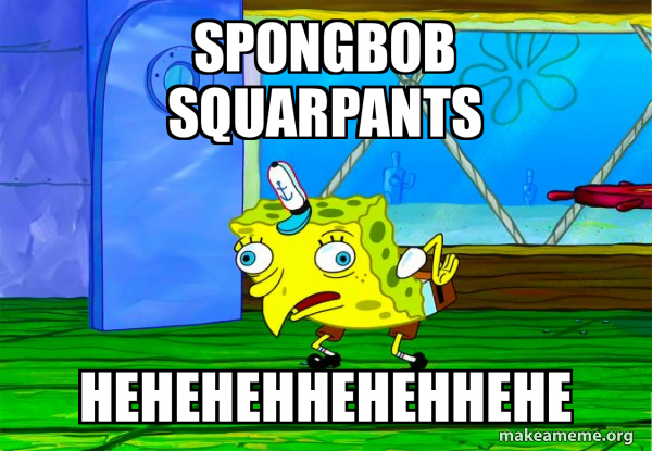 spongbob squarpants hehehehhehehhehe - Mocking SpongeBob Meme Generator