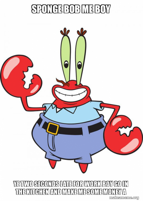 Sponge bob me boy Ye two seconds late for work boy go in the kitchen ...