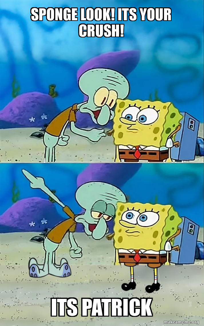 Sponge look! Its your crush! Its PATRICK - Talk To Spongebob Meme Generator