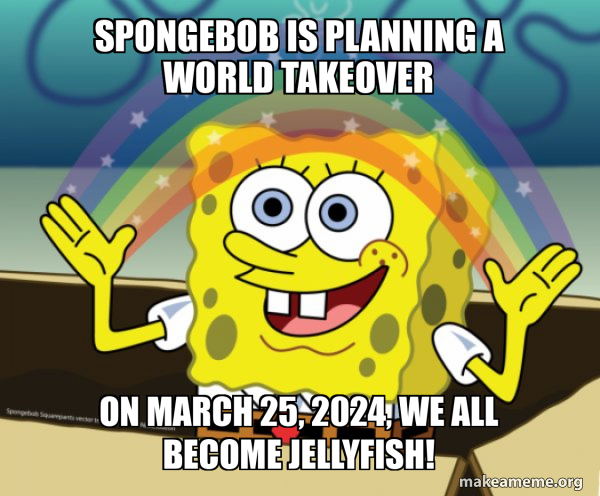 Spongebob is planning a world takeover On March 25, 2024, we all become ...