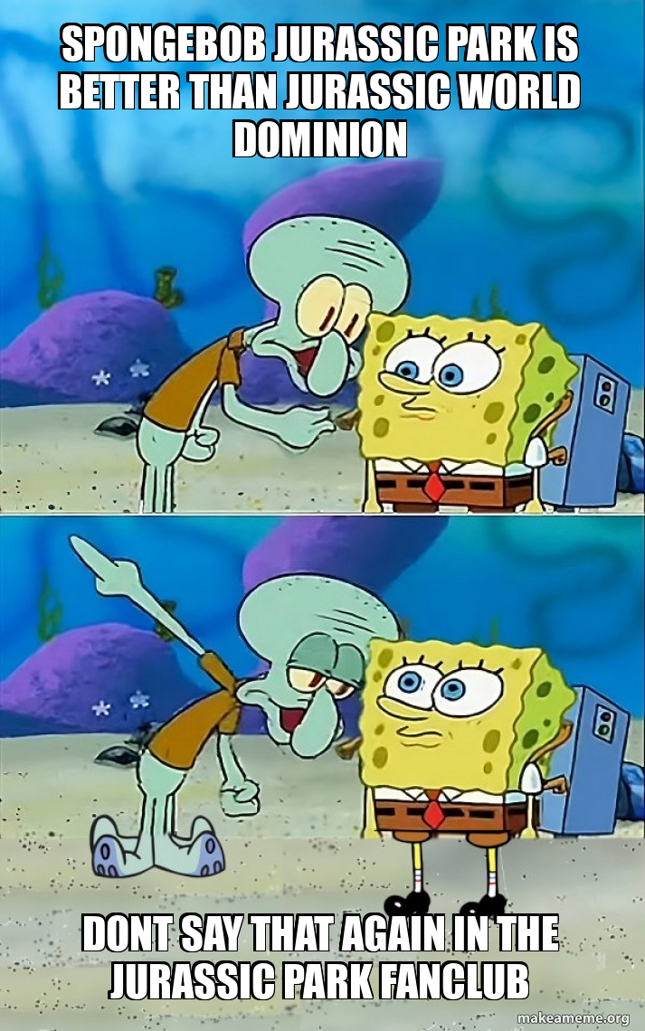 spongebob jurassic park is better than jurassic world dominion dont say ...