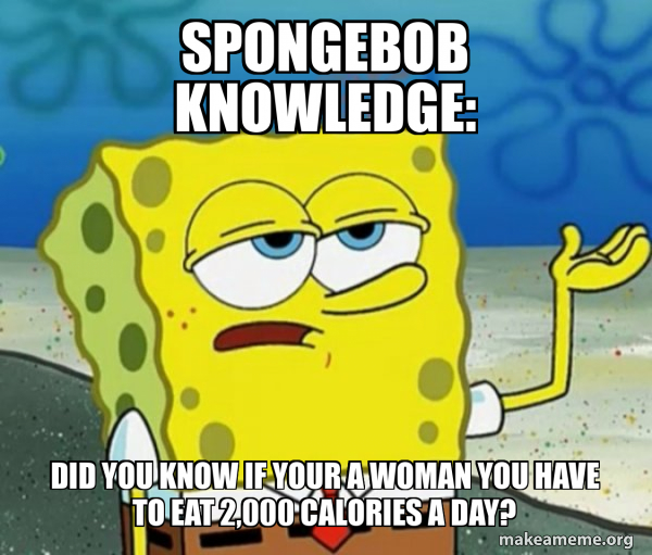 spongebob knowledge: Did you know if your a woman you have to eat 2,000 ...