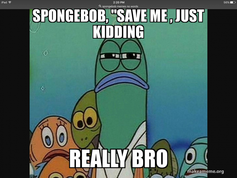 Spongebob, "save me , just kidding Really bro Meme Generator