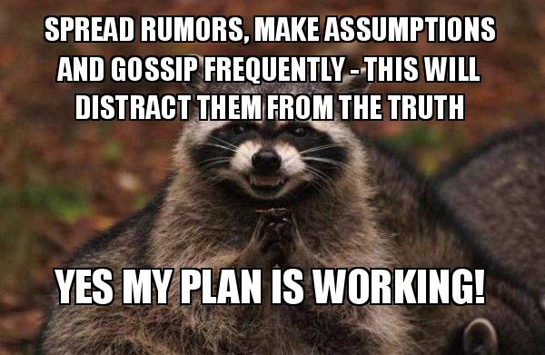 Spread rumors, make assumptions and gossip frequently - This will ...