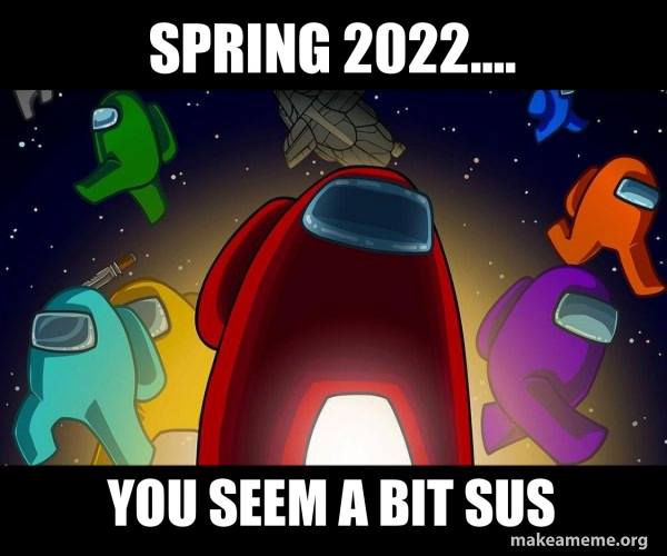 Spring 2022.... You seem a bit sus - Among Us Meme Generator
