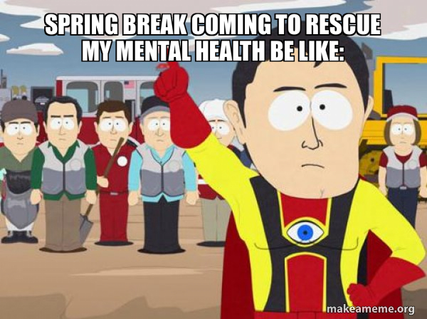 spring break coming to rescue my mental health be like: - Captain ...