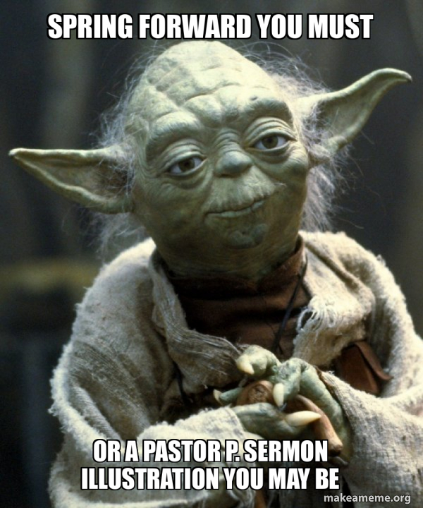 SPRING FORWARD YOU MUST OR A PASTOR P. sermon illustration you may be ...