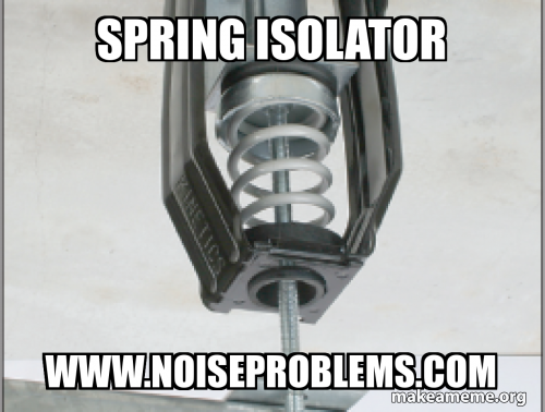 Spring isolator www.noiseproblems.com Meme Generator