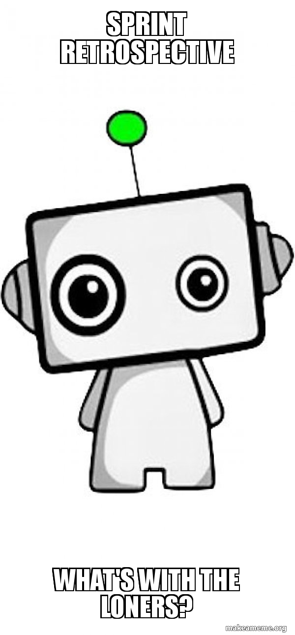 Sprint Retrospective What's with the loners? - Cute Robot Meme Generator