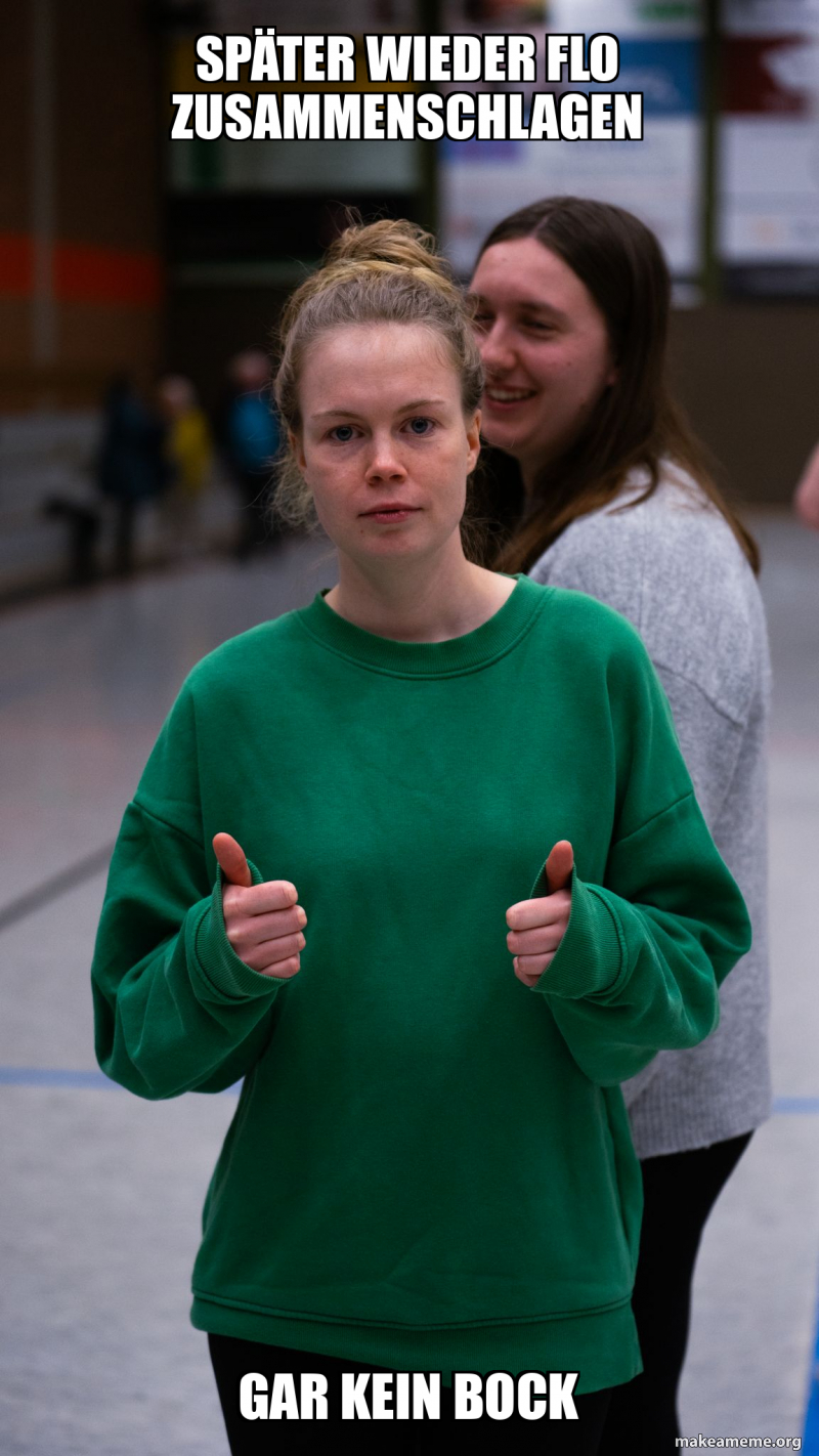 Später wieder Flo zusammenschlagen Gar kein bock Meme Generator