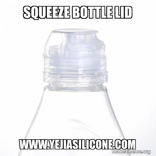Squeeze bottle lid www.yejiasilicone.com Meme Generator
