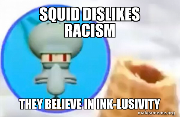 Squid dislikes racism They believe in ink-lusivity - What the Sigma ...