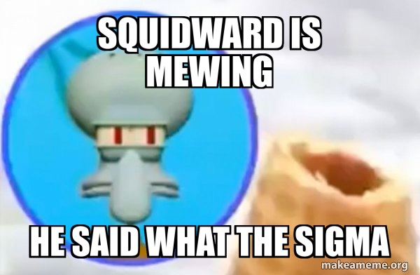 Squidward is mewing He said what the sigma - What the Sigma Squidward Meme Generator