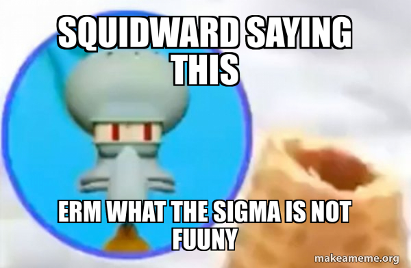 Squidward saying this erm what the sigma is not fuuny - What the Sigma ...
