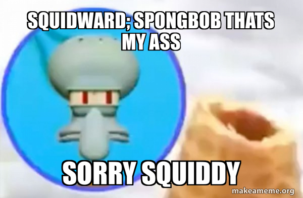 squidward; spongbob thats my ass sorry squiddy - What the Sigma ...