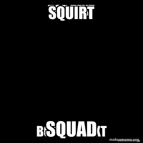 squirt squad - Image Macro Meme Generator