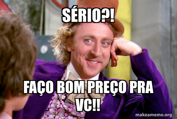 sério?! faço bom preço pra vc!! - Condescending Wonka Meme Generator