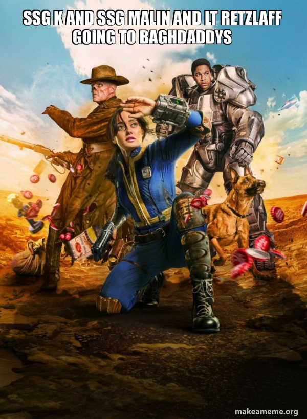 SSG K and SSG Malin and LT Retzlaff going to Baghdaddys - Fallout Meme ...
