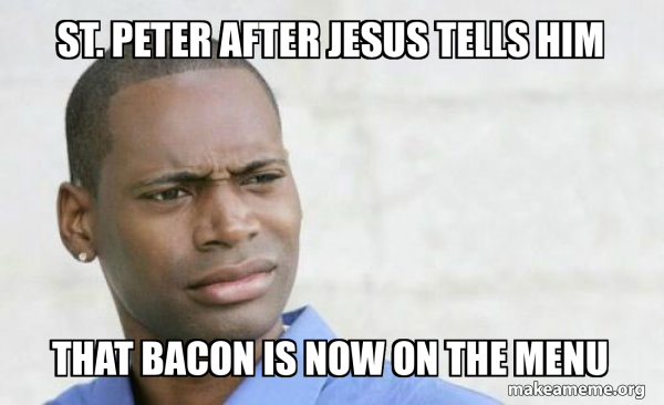 St. Peter after Jesus tells him That bacon is now on the menu ...