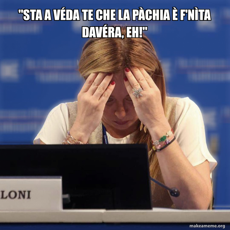 "sta a véda te che la pàchia è f'nìta davéra, eh!" Meme Generator